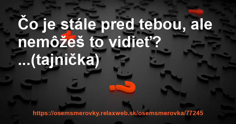 Osemsmerovka #77245 - Čo je stále pred tebou, ale nemôžeš to vidieť?